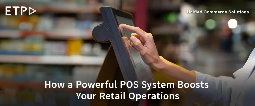 How a Powerful POS System Strengthens Your Retail Operations | ETP Group