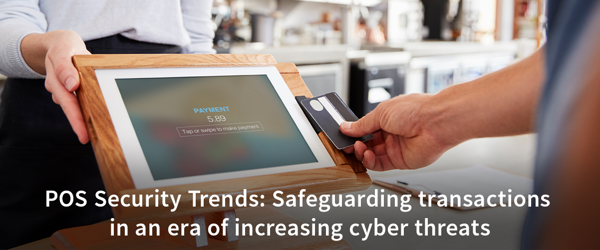 POS Security Trends: Safeguarding Retail Transactions Amid Cyber Threats