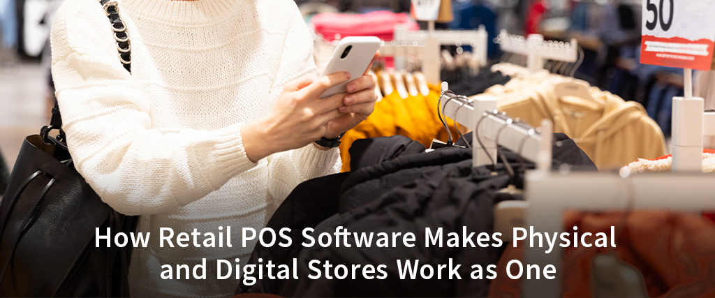 How Retail POS Software Makes Physical and Digital Stores Work as One