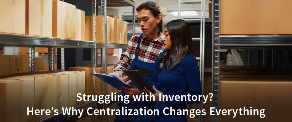 Struggling with Inventory? Why Centralization Changes Everything